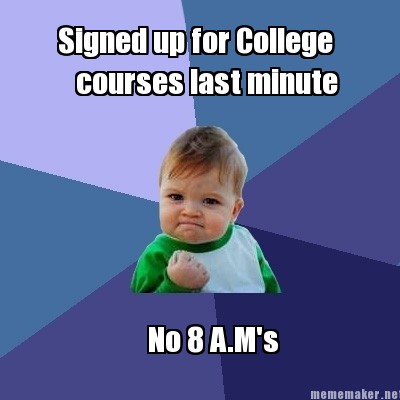 Meme Maker - Signed up for College courses last minute No 8 A.M's Meme ...