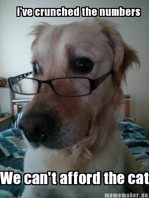 Meme Maker - I've crunched the numbers We can't afford the cat! Meme ...