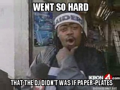 Meme Maker - WENT SO HARD THAT THE DJ DIDN'T WAS IF PAPER-PLATES Meme ...