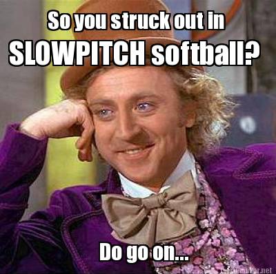 Meme Maker - So you struck out in Do go on... SLOWPITCH softball? Meme ...