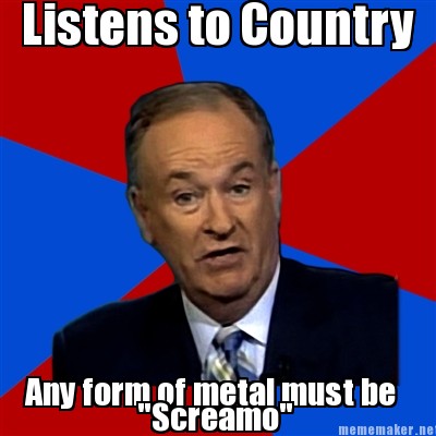 Meme Maker - Listens to Country Any form of metal must be "Screamo ...