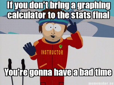 Meme Maker - If you don't bring a graphing calculator to the stats ...