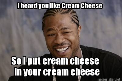 Meme Maker - I heard you like Cream Cheese So i put cream cheese in ...