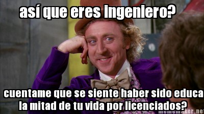 Meme Maker - así que eres ingeniero? cuentame que se siente haber sido ...