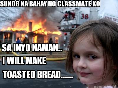Meme Maker - SUNOG NA BAHAY NG CLASSMATE KO SA INYO NAMAN.. I WILL MAKE ...