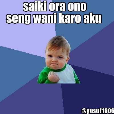 Meme Maker - saiki ora ono seng wani karo aku @yusuf1606 Meme Generator!