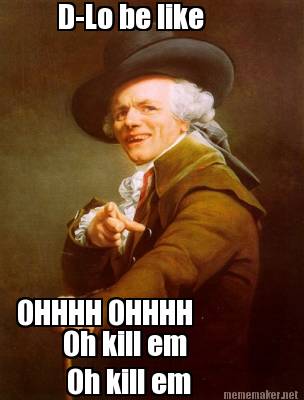 Meme Maker - D-Lo be like OHHHH OHHHH Oh kill em Oh kill em Meme Generator!