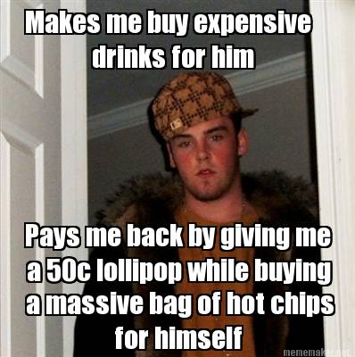 Meme Maker - Makes me buy expensive drinks for him Pays me back by ...