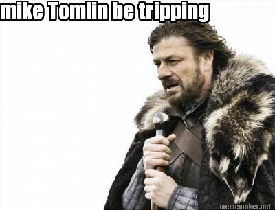 Meme Maker - mike Tomlin be tripping Meme Generator!