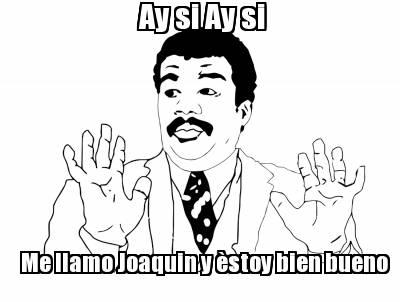 Meme Maker - Ay si Ay si Me llamo Joaquin y èstoy bien bueno Meme ...