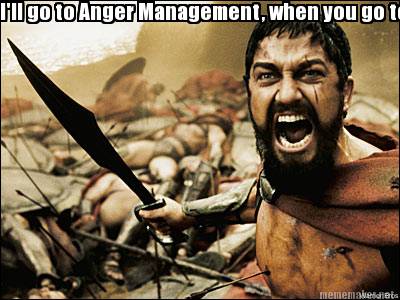 Meme Maker - I'll go to Anger Management, when you go to Stupid ...