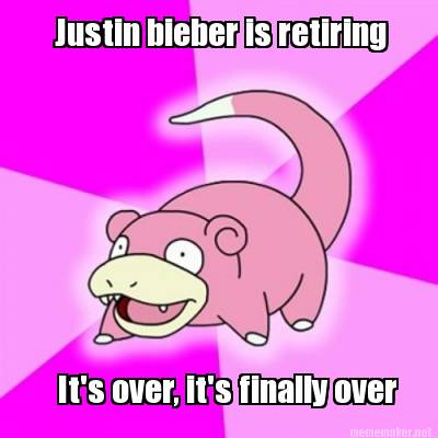 Meme Maker - Justin bieber is retiring It's over, it's finally over ...