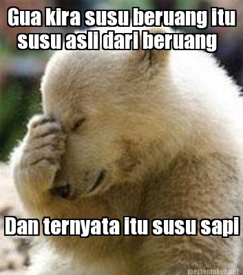 Meme Maker - Gua kira susu beruang itu susu asli dari beruang Dan ...
