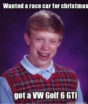 Meme Maker - Wanted a race car for christmas got a VW Golf 6 GTI Meme ...