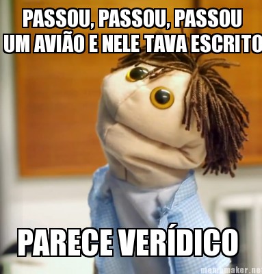 Meme Maker - PASSOU, PASSOU, PASSOU UM AVIÃO E NELE TAVA ESCRITO PARECE ...