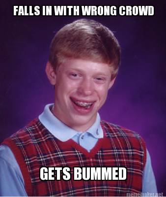 Meme Maker - FALLS IN WITH WRONG CROWD GETS BUMMED Meme Generator!