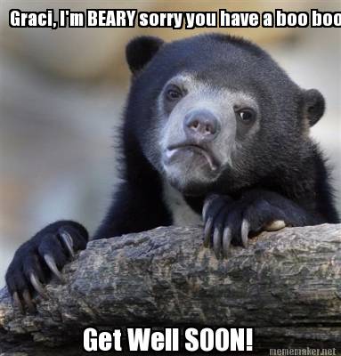 Meme Maker - Graci, I'm BEARY sorry you have a boo boo! Get Well SOON ...