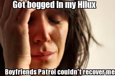Meme Maker - Got bogged in my Hilux Boyfriends Patrol couldn't recover ...