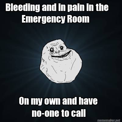 Meme Maker - Bleeding and in pain in the Emergency Room On my own and ...