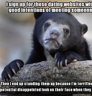 Meme Maker - I sign up for these dating websites with good intentions ...