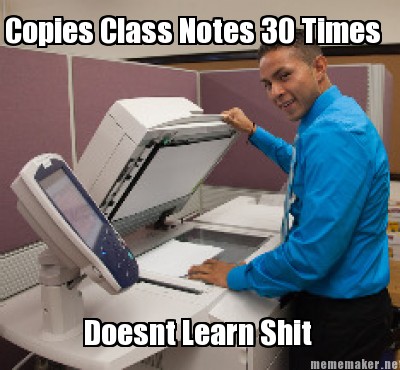 Meme Maker - Copies Class Notes 30 Times Doesnt Learn Shit Meme Generator!