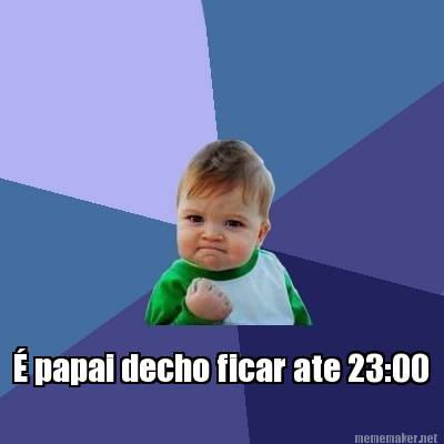 Meme Maker - É papai decho ficar ate 23:00 Meme Generator!