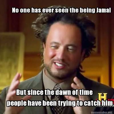 Meme Maker - No one has ever seen the being Jamal But since the dawn of ...