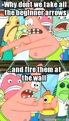 Meme Maker - Why dont we take all the beginner arrows ..and fire them ...