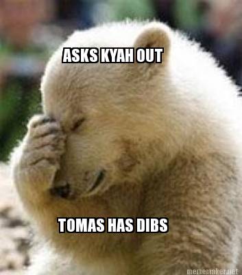 Meme Maker - ASKS KYAH OUT TOMAS HAS DIBS Meme Generator!