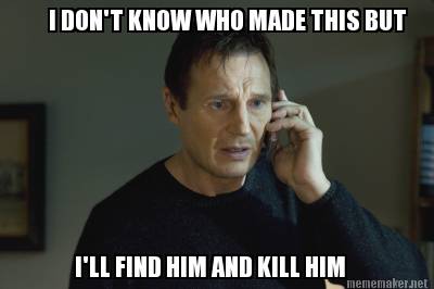 Meme Maker - I DON'T KNOW WHO MADE THIS BUT I'LL FIND HIM AND KILL HIM ...