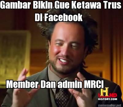 Meme Maker - Gambar Bikin Gue Ketawa Trus Member Dan admin MRCI Di Facebook Meme Generator!