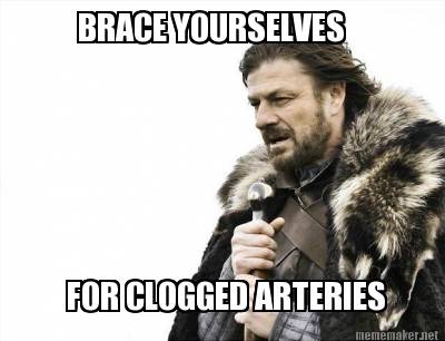 Meme Maker - BRACE YOURSELVES FOR CLOGGED ARTERIES Meme Generator!