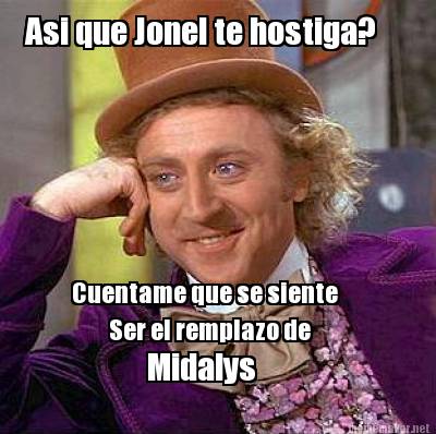 Meme Maker - Asi que Jonel te hostiga? Cuentame que se siente Ser el ...