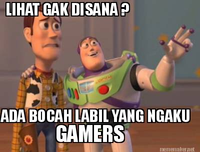 Meme Maker - LIHAT GAK DISANA ? ADA BOCAH LABIL YANG NGAKU GAMERS Meme ...