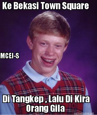 Meme Maker - Ke Bekasi Town Square Di Tangkep , Lalu Di Kira Orang Gila ...