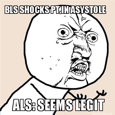 Meme Maker - BLS SHOCKS PT IN ASYSTOLE ALS: SEEMS LEGIT Meme Generator!