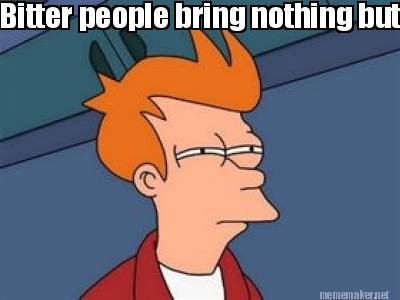 Meme Maker - Bitter people bring nothing but negativity Meme Generator!