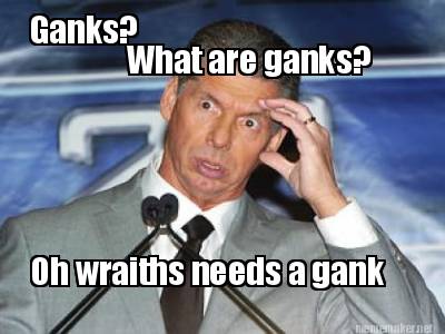 Meme Maker - Ganks? What are ganks? Oh wraiths needs a gank Meme Generator!