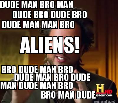 Meme Maker - DUDE MAN BRO MAN DUDE BRO DUDE BRO DUDE MAN MAN BRO ALIENS! BRO DUDE MAN BRO DUD ...