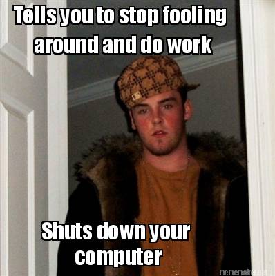 Meme Maker - Tells you to stop fooling around and do work Shuts down ...