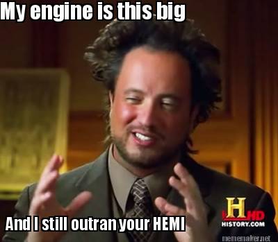 Meme Maker - My engine is this big And I still outran your HEMI Meme ...