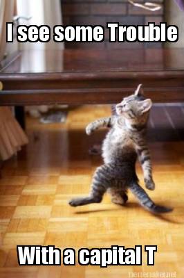 Meme Maker - I see some Trouble With a capital T Meme Generator!