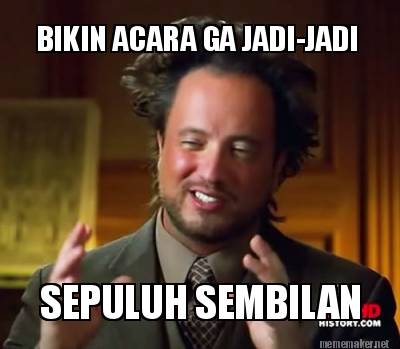 Meme Maker - BIKIN ACARA GA JADI-JADI SEPULUH SEMBILAN Meme Generator!
