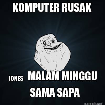 Meme Maker - KOMPUTER RUSAK MALAM MINGGU SAMA SAPA JONES Meme Generator!