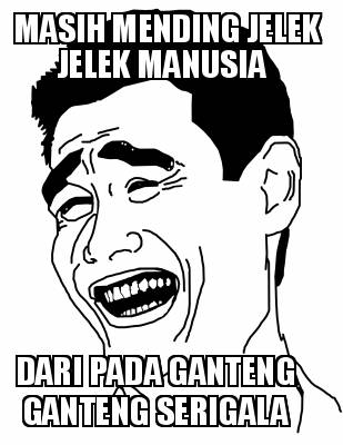 Meme Maker - MASIH MENDING JELEK JELEK MANUSIA DARI PADA GANTENG ...