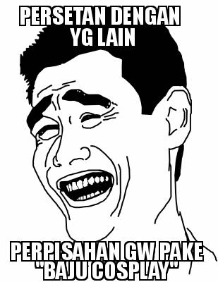 Meme Maker - PERSETAN DENGAN YG LAIN PERPISAHAN GW PAKE ''BAJU COSPLAY ...