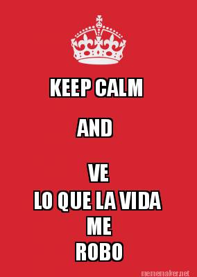 Meme Maker - KEEP CALM AND VE LO QUE LA VIDA ME ROBO Meme Generator!