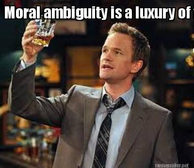 Meme Maker - Moral ambiguity is a luxury of the learned. Meme Generator!