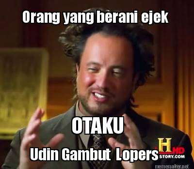 Meme Maker - Udin Gambut Lopers Orang yang berani ejek OTAKU Meme ...