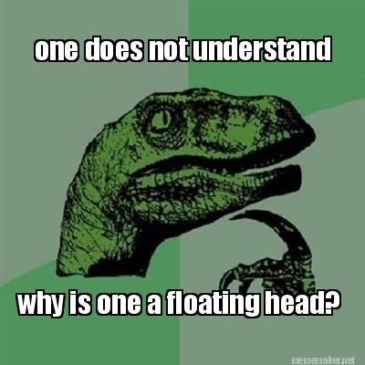 Meme Maker - one does not understand why is one a floating head? Meme ...